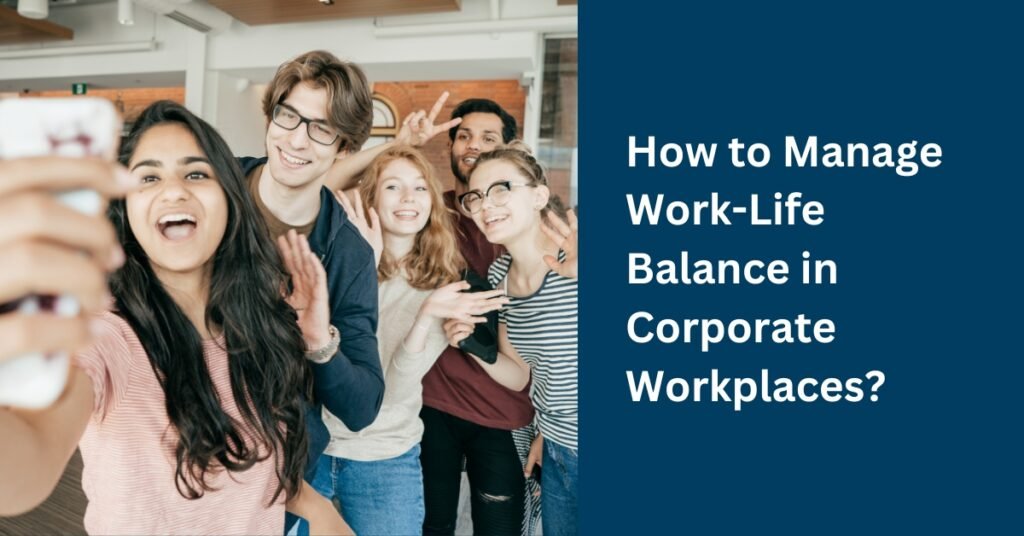 How To Manage Work Life Balance In Corporate Workplaces?